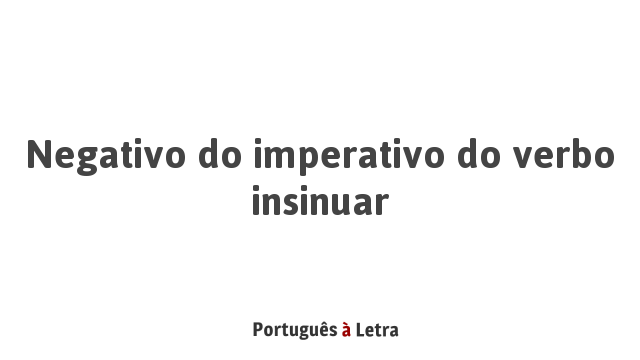 Negativo do imperativo do verbo insinuar | Português à Letra