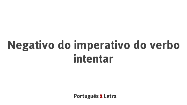 Negativo do imperativo do verbo intentar | Português à Letra