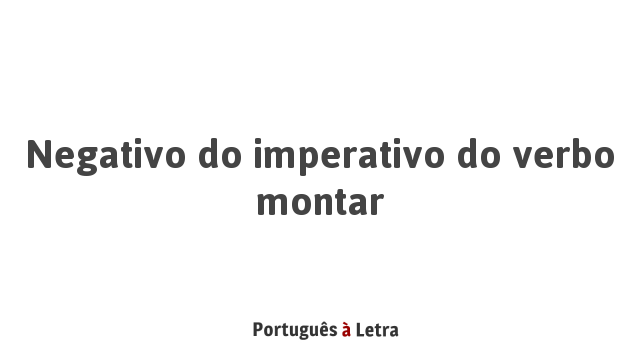 Negativo do imperativo do verbo montar | Português à Letra