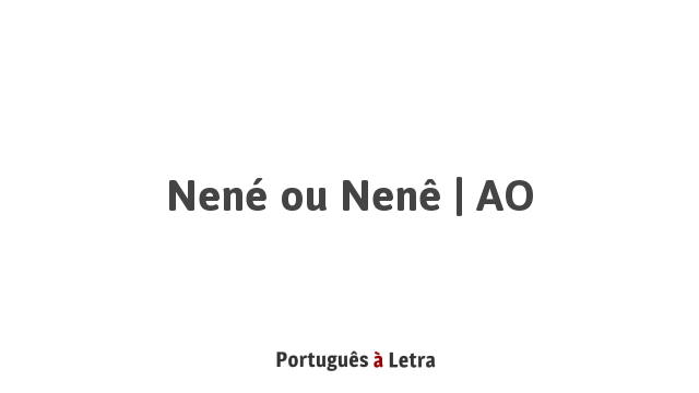 Nené ou Nenê | AO | Português à Letra