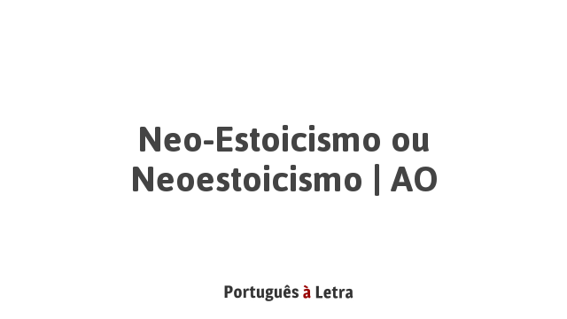 Neo-Estoicismo ou Neoestoicismo | AO | Português à Letra
