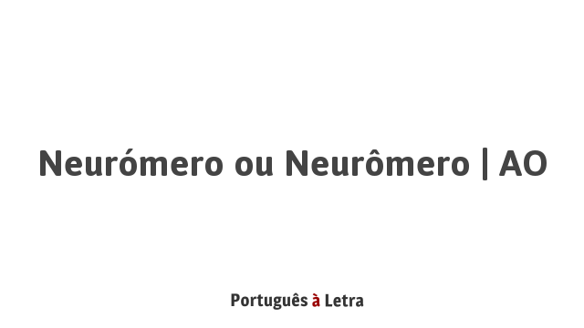 Neurómero ou Neurômero | AO | Português à Letra