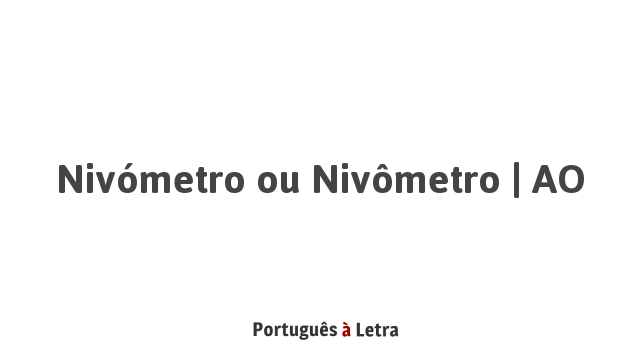 Nivómetro ou Nivômetro | AO | Português à Letra