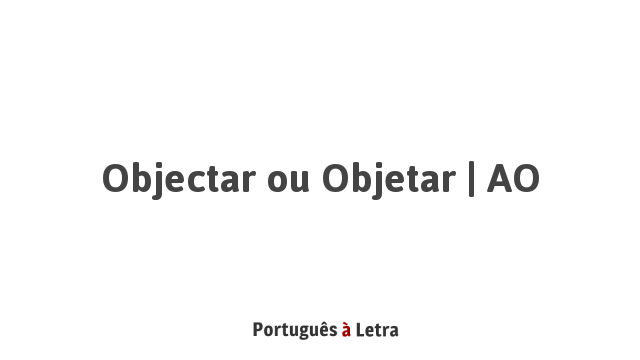 Objectar ou Objetar | AO | Português à Letra