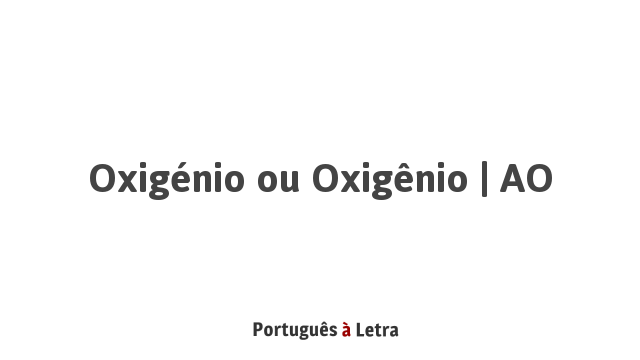 Oxigénio ou Oxigênio | AO | Português à Letra
