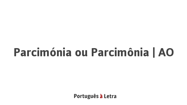 Parcimónia ou Parcimônia | AO | Português à Letra