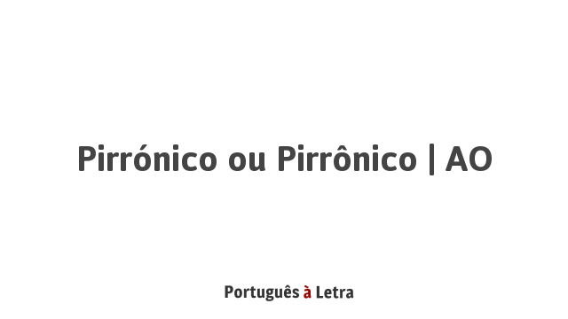 Pirrónico ou Pirrônico | AO | Português à Letra