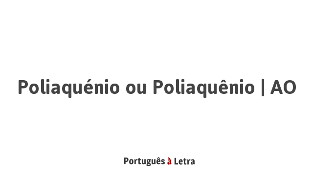 Poliaquénio ou Poliaquênio | AO | Português à Letra