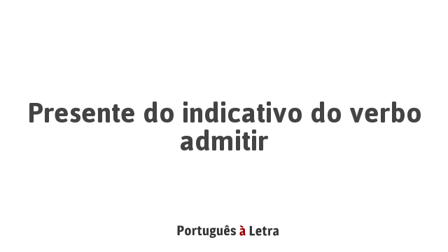Presente do indicativo do verbo admitir | Português à Letra