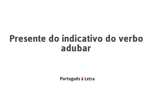 Presente do indicativo do verbo adubar | Português à Letra
