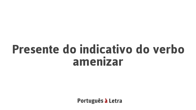 Presente do indicativo do verbo amenizar | Português à Letra
