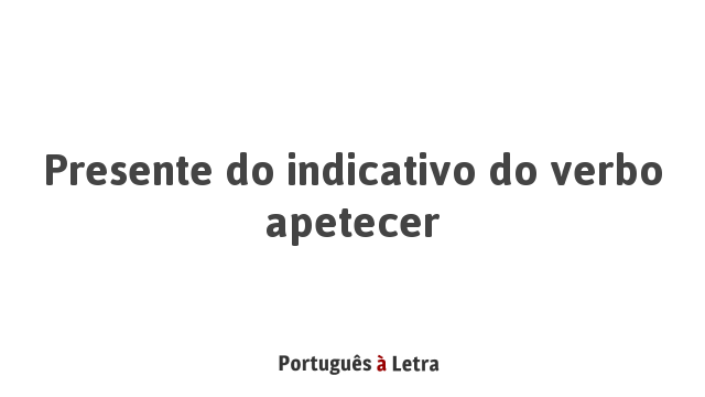 Presente do indicativo do verbo apetecer | Português à Letra