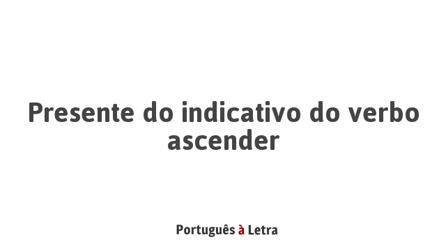 Presente do indicativo do verbo ascender | Português à Letra