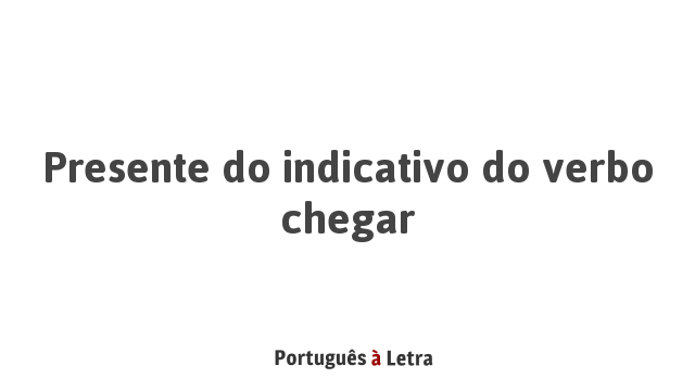 Presente do indicativo do verbo chegar | Português à Letra