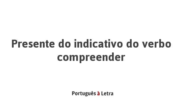 Presente do indicativo do verbo compreender | Português à Letra