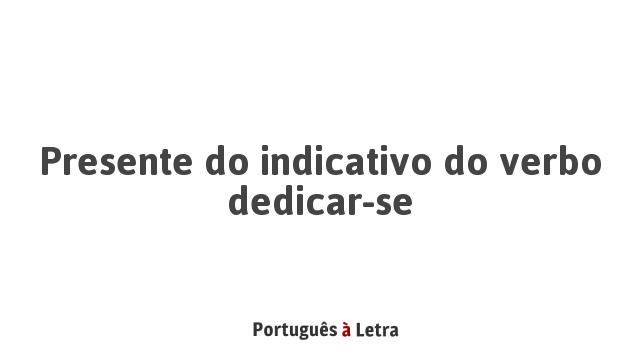 Presente do indicativo do verbo dedicar-se | Português à Letra