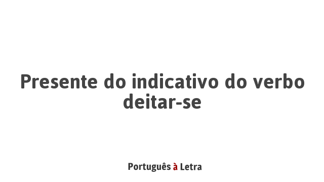 Presente do indicativo do verbo deitar-se | Português à Letra