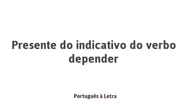 Presente do indicativo do verbo depender | Português à Letra