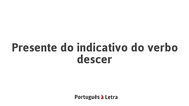 Presente do indicativo do verbo descer | Português à Letra