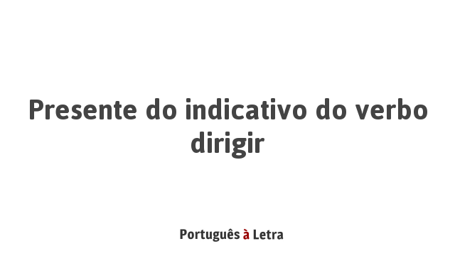 Presente do indicativo do verbo dirigir | Português à Letra