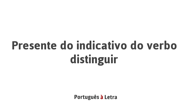 Presente do indicativo do verbo distinguir | Português à Letra
