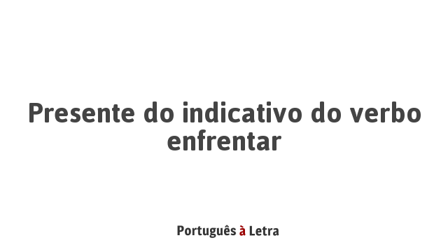 Presente do indicativo do verbo enfrentar | Português à Letra
