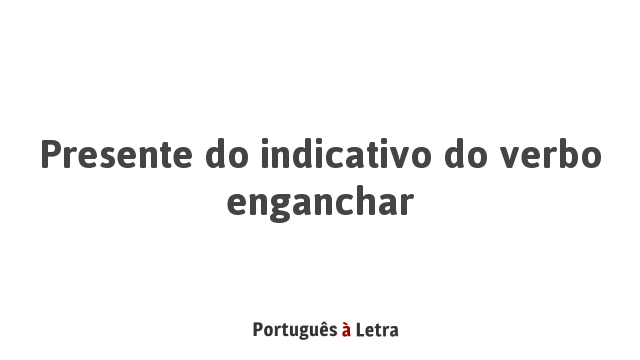 Presente do indicativo do verbo enganchar | Português à Letra