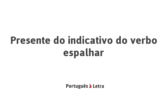 Presente do indicativo do verbo espalhar | Português à Letra