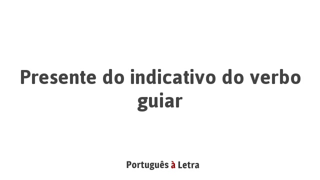 Presente do indicativo do verbo guiar | Português à Letra