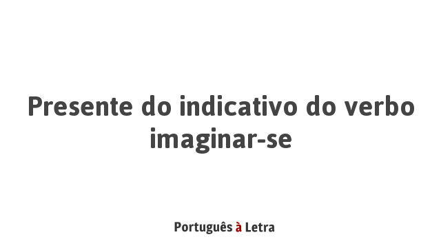 Presente do indicativo do verbo imaginar-se | Português à Letra