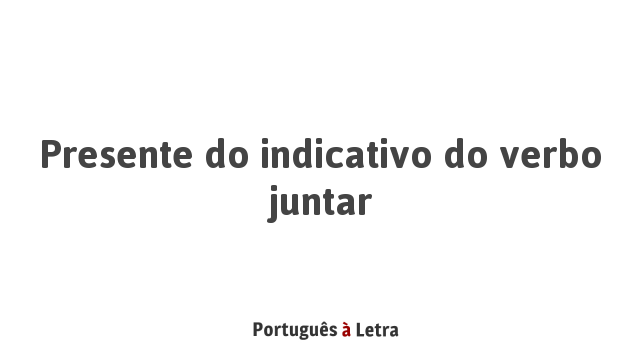 Presente do indicativo do verbo juntar | Português à Letra