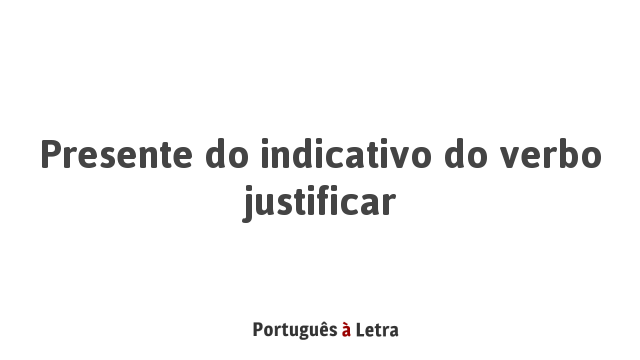 Presente do indicativo do verbo justificar | Português à Letra