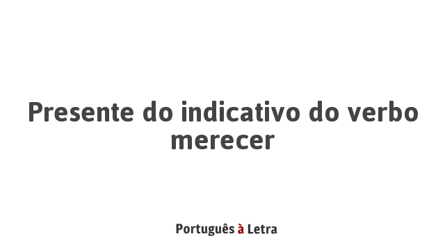 Presente do indicativo do verbo merecer | Português à Letra