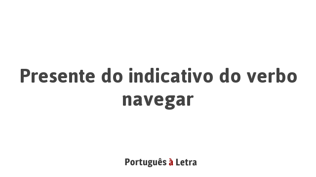 Presente do indicativo do verbo navegar | Português à Letra