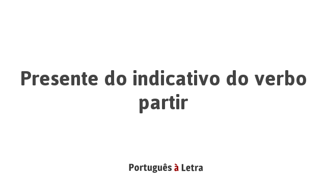 Presente do indicativo do verbo partir | Português à Letra