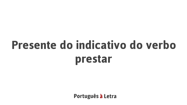 Presente do indicativo do verbo prestar | Português à Letra