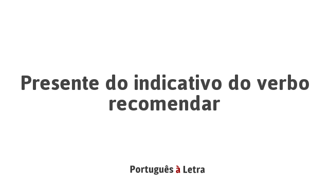 Presente do indicativo do verbo recomendar | Português à Letra