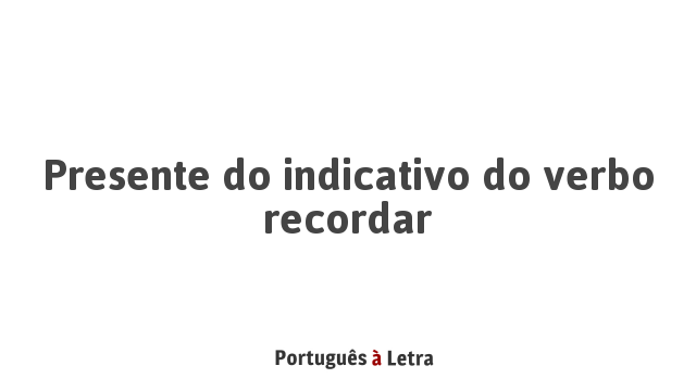 Presente do indicativo do verbo recordar | Português à Letra