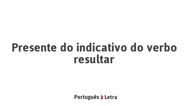 Presente do indicativo do verbo resultar | Português à Letra