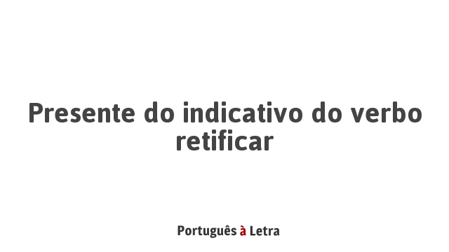 Presente do indicativo do verbo retificar | Português à Letra