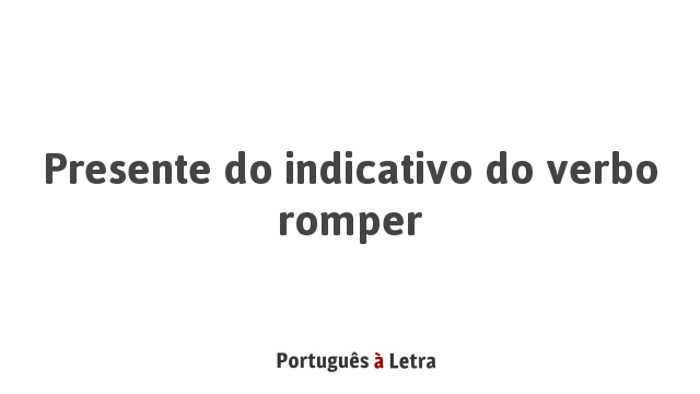 Presente do indicativo do verbo romper | Português à Letra