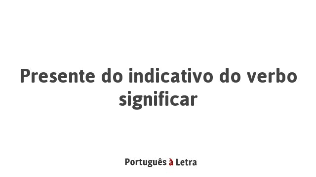 Presente do indicativo do verbo significar | Português à Letra