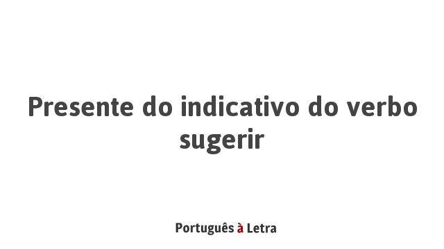 Presente do indicativo do verbo sugerir | Português à Letra