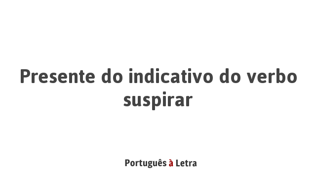 Presente do indicativo do verbo suspirar | Português à Letra