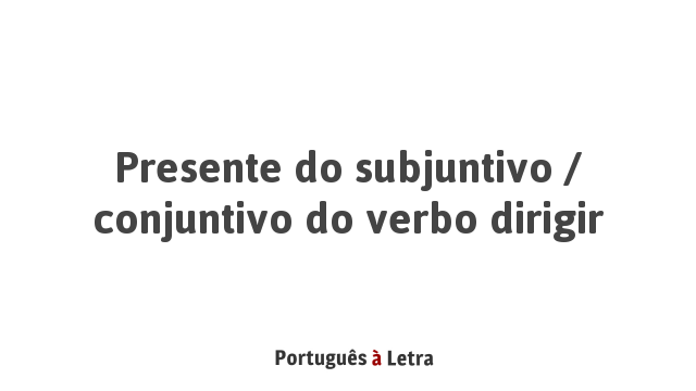 Presente do subjuntivo / conjuntivo do verbo dirigir | Português à Letra