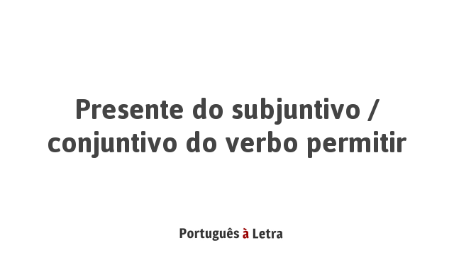 Presente do subjuntivo / conjuntivo do verbo permitir | Português à Letra