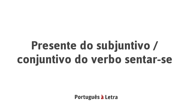 Presente do subjuntivo / conjuntivo do verbo sentar-se | Português à Letra