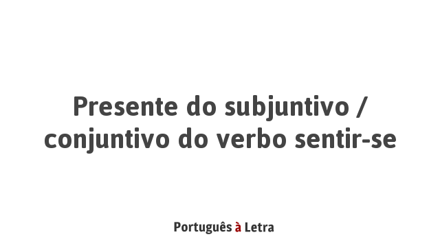 Presente do subjuntivo / conjuntivo do verbo sentir-se | Português à Letra