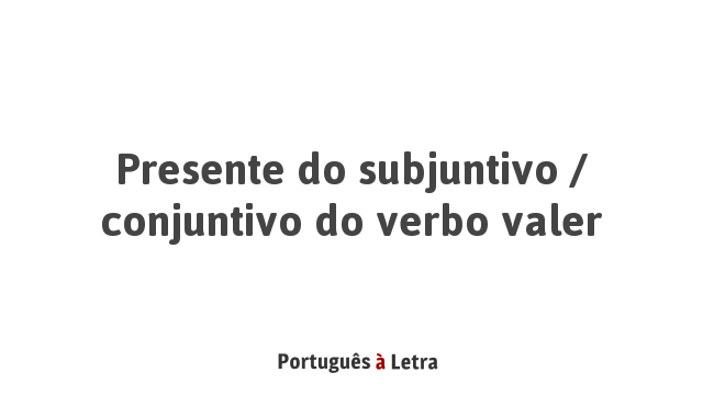 Presente do subjuntivo / conjuntivo do verbo valer | Português à Letra