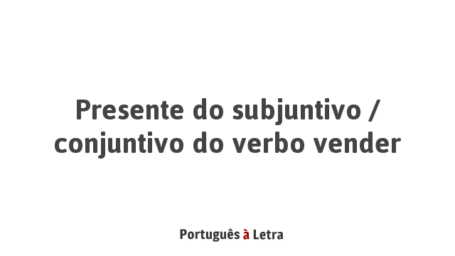 Presente do subjuntivo / conjuntivo do verbo vender | Português à Letra